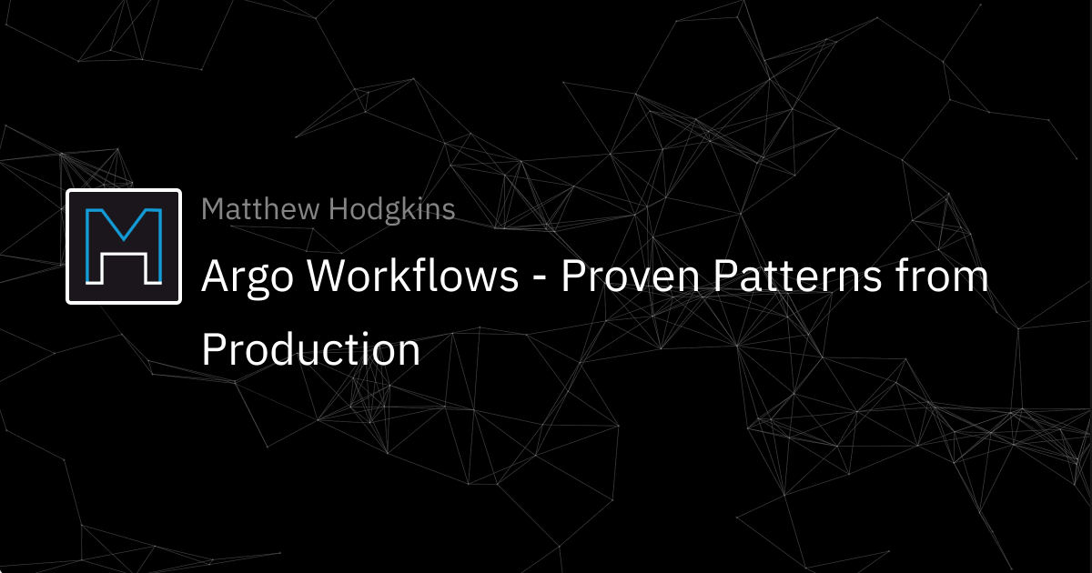 Argo Workflows - Proven Patterns from Production - Matthew Hodgkins